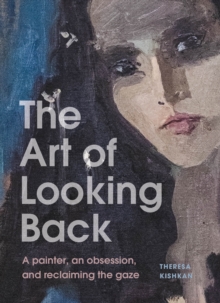 The Art of Looking Back : A painter, an obsession, and reclaiming the ...