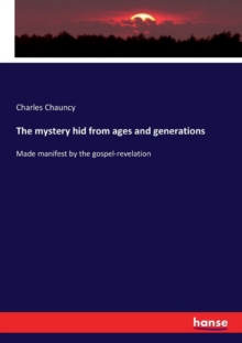 The mystery hid from ages and generations : Made manifest by the gospel ...