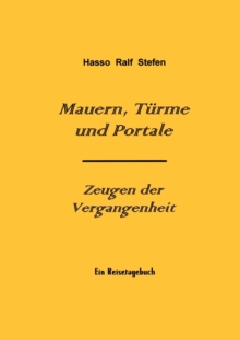 Mauern, Turme und Portale - Zeugen der Vergangenheit : Ein ...