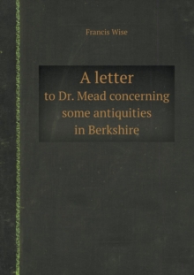 A Letter to Dr. Mead Concerning Some Antiquities in Berkshire: Francis ...
