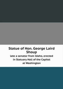Statue of Hon. George Laird Shoup Late a Senator from Idaho, Erected in ...