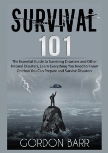 Survival 101 : The Essential Guide to Surviving Disasters and Other ...