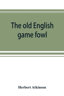 The old English game fowl; its history, description, management ...