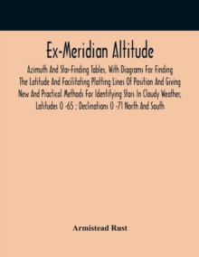 Ex-Meridian Altitude, Azimuth And Star-Finding Tables, With Diagrams ...