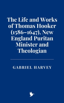 Life and Works of Thomas Hooker (1586-1647), New England Puritan ...