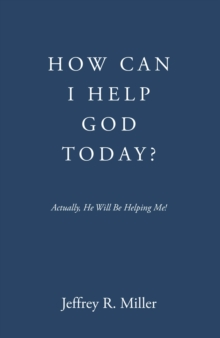 HOW CAN I HELP GOD TODAY? : Actually, He Will Be Helping Me!: Jeffrey R ...