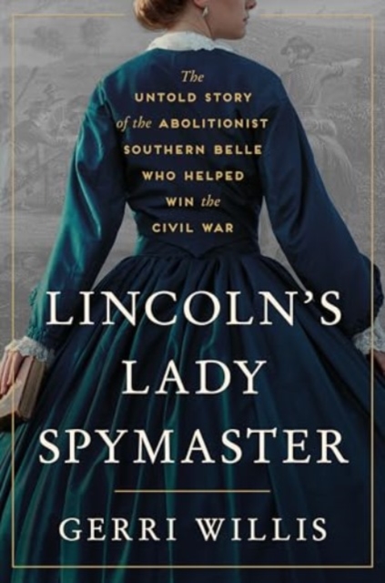 Lincoln’s Lady Spymaster : The Untold Story of the Abolitionist ...