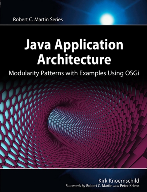 Java Application Architecture : Modularity Patterns with Examples Using OSGi: Kirk Knoernschild ...
