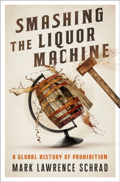 Smashing the Liquor Machine : A Global History of Prohibition: Mark ...