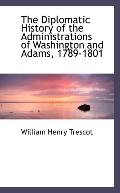 The Diplomatic History of the Administrations of Washington and Adams ...