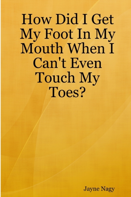 How Did I Get My Foot In My Mouth When I Can't Even Touch My Toes ...