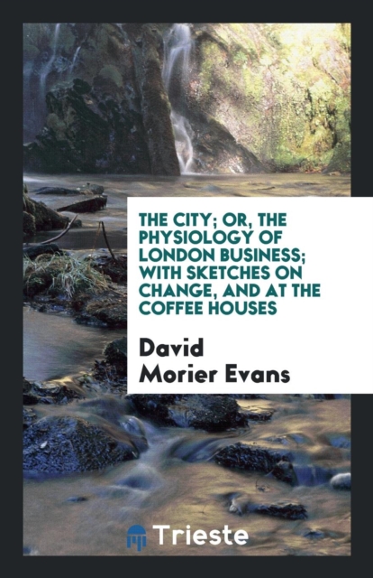 The City; Or, the Physiology of London Business; With Sketches on ...