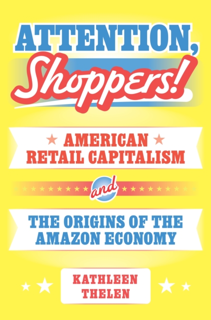 Attention, Shoppers! : American Retail Capitalism and the Origins of ...