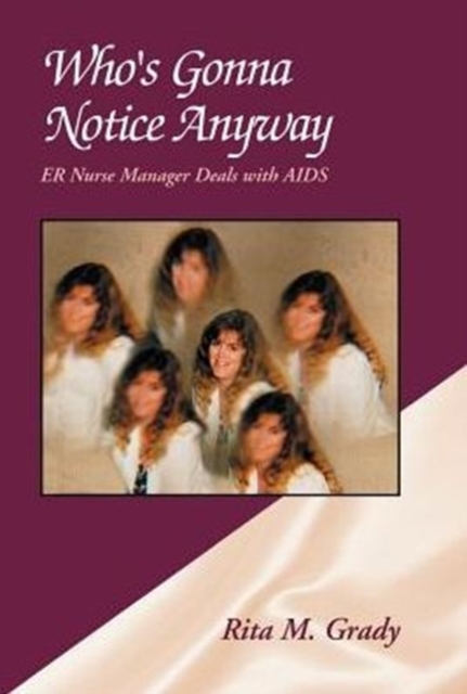 Who's Gonna Notice Anyway : ER Nurse Manager Deals with AIDS: Rita M ...