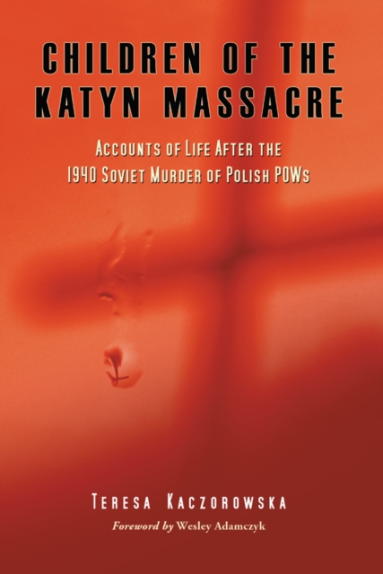 Children of the Katyn Massacre : Accounts of Life After the 1940 Soviet Murder of Polish POWs ...