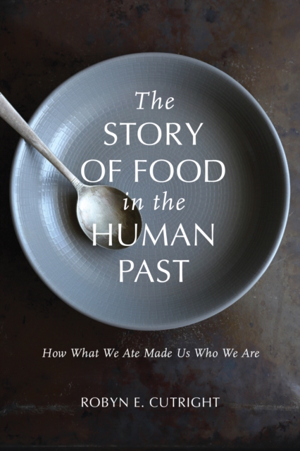 The Story of Food in the Human Past : How What We Ate Made Us Who We ...