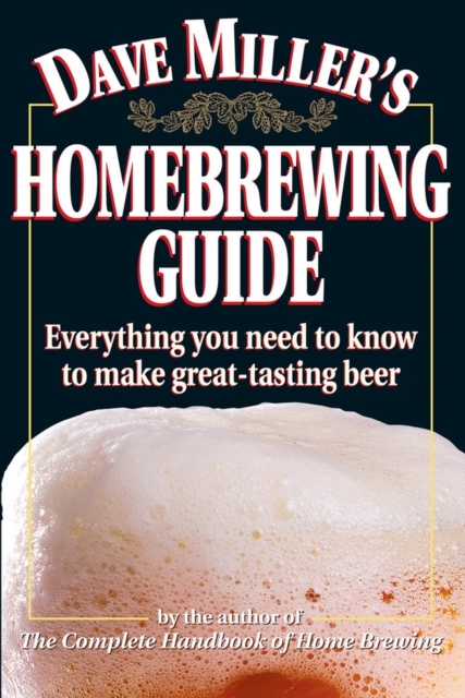 Dave Miller's Homebrewing Guide : Everything You Need to Know to Make ...