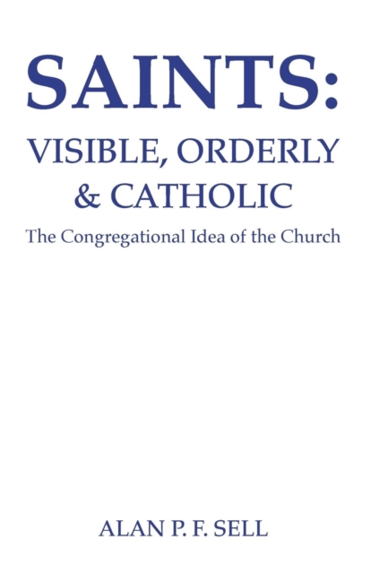 Saints : Visible, Orderly, and Catholic: The Congregational Idea of the ...