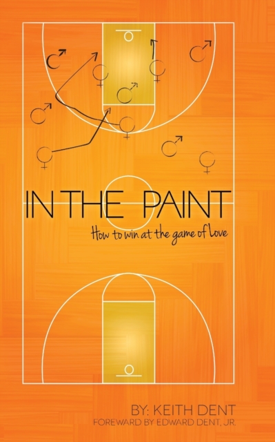 In the Paint : How to Win at the Game of Love: KEITH DENT ...