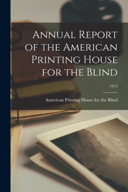 Annual Report of the American Printing House for the Blind; 1913 ...