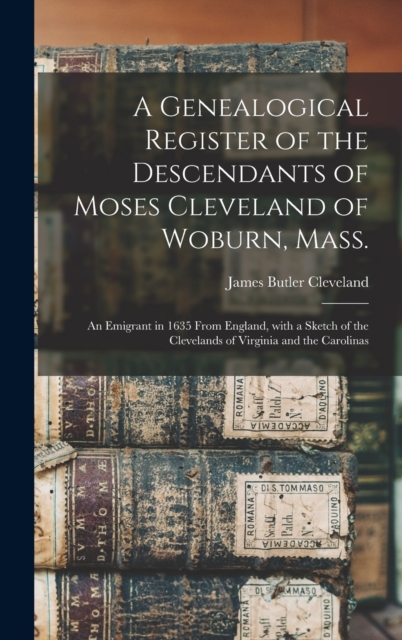 A Genealogical Register of the Descendants of Moses Cleveland of Woburn ...