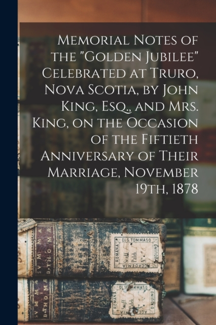 Memorial Notes of the "Golden Jubilee" Celebrated at Truro, Nova Scotia ...