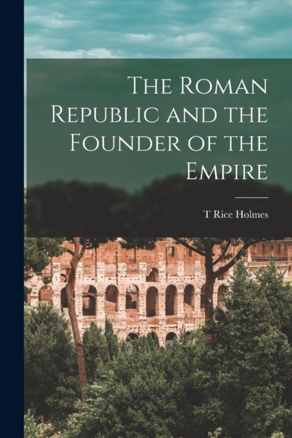 The Roman Republic and the Founder of the Empire: T Rice Holmes ...