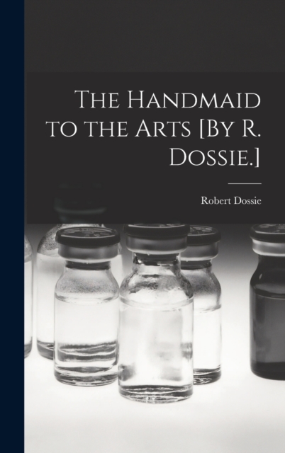 The Handmaid to the Arts [By R. Dossie.]: Robert Dossie: 9781015709584 ...