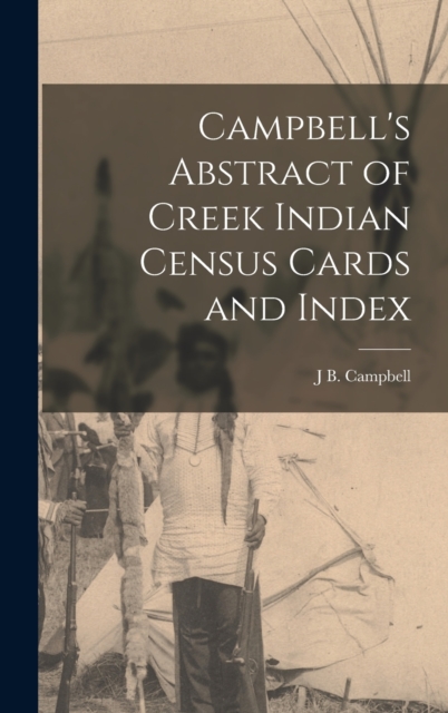 Campbell's Abstract of Creek Indian Census Cards and Index: J B ...