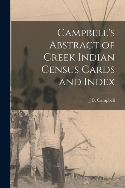 Campbell's Abstract of Creek Indian Census Cards and Index: J B ...