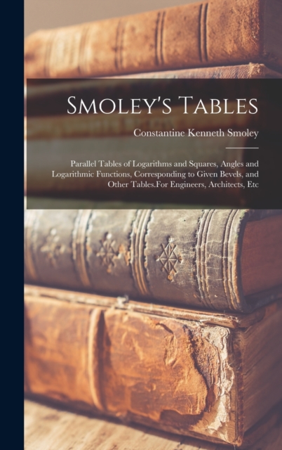 Smoley's Tables : Parallel Tables of Logarithms and Squares, Angles and ...
