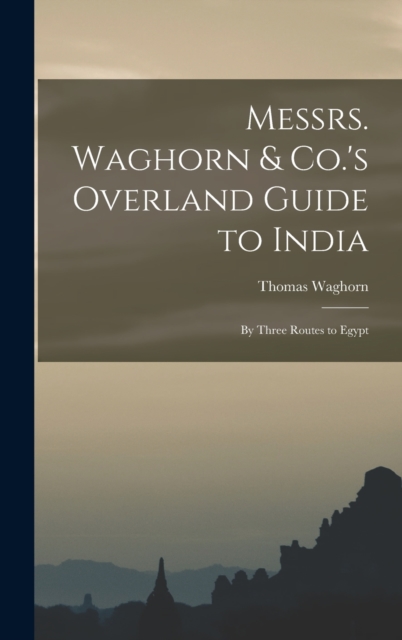 Messrs. Waghorn & Co.'s Overland Guide to India : By Three Routes to ...