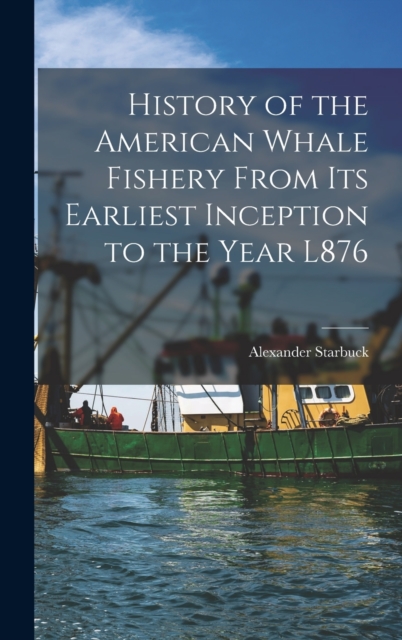 History of the American Whale Fishery From Its Earliest Inception to ...