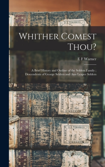 Whither Comest Thou? : A Brief History and Outline of the Selders ...