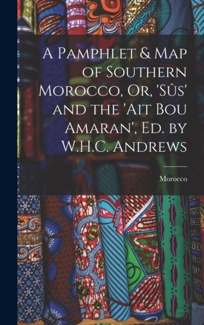 A Pamphlet & Map of Southern Morocco, Or, 'sus' and the 'ait Bou Amaran ...