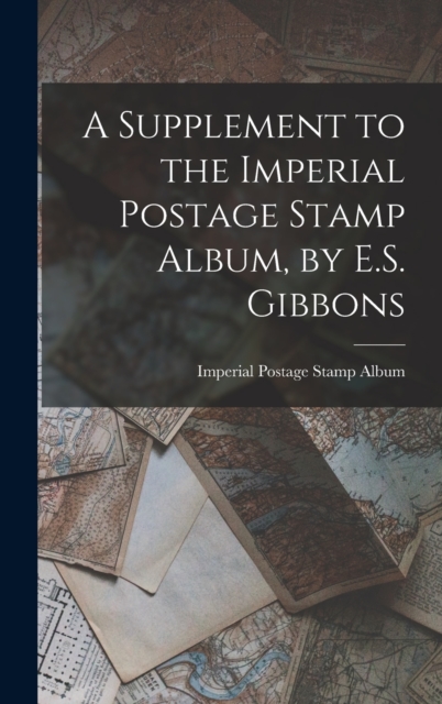 A Supplement to the Imperial Postage Stamp Album, by E.S. Gibbons ...