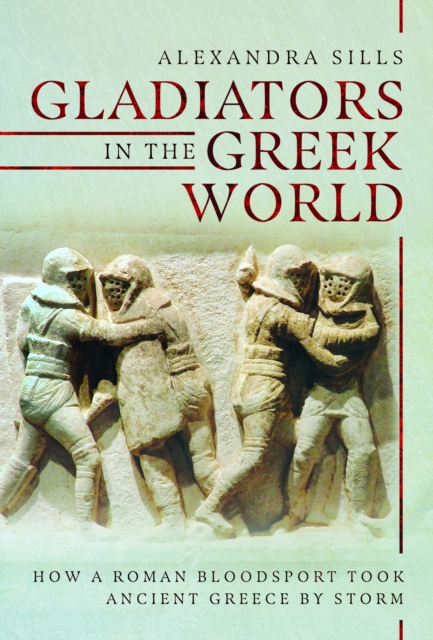 Gladiators in the Greek World : How a Roman Blood Sport Took Ancient ...