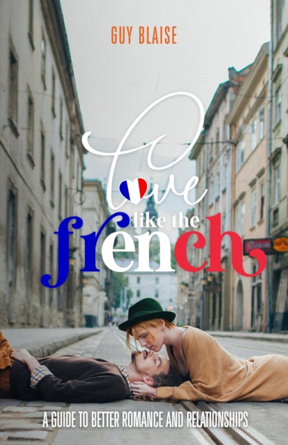 Love Like the French : A Guide to Better Romance and Relationships: Guy ...
