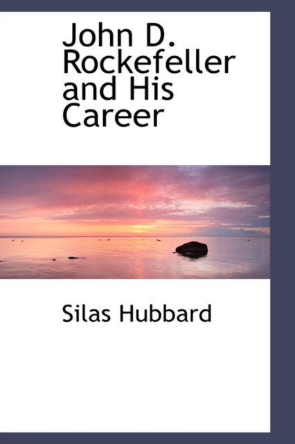 John D. Rockefeller and His Career: Silas Hubbard: 9781103676965: hive ...