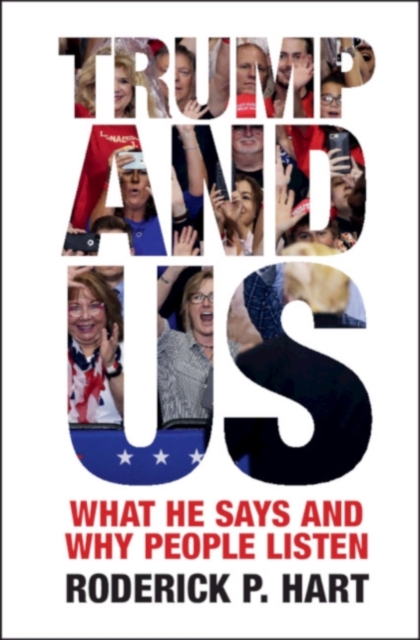 Trump and Us : What He Says and Why People Listen: Roderick P. Hart ...