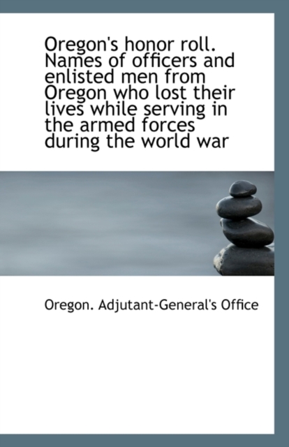Oregon's Honor Roll. Names of Officers and Enlisted Men from Oregon Who ...