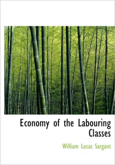 Economy of the Labouring Classes: William Lucas Sargant: 9781117349640 ...