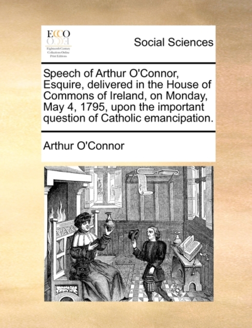 Speech of Arthur O'Connor, Esquire, Delivered in the House of Commons of Ireland, on Monday, May ...