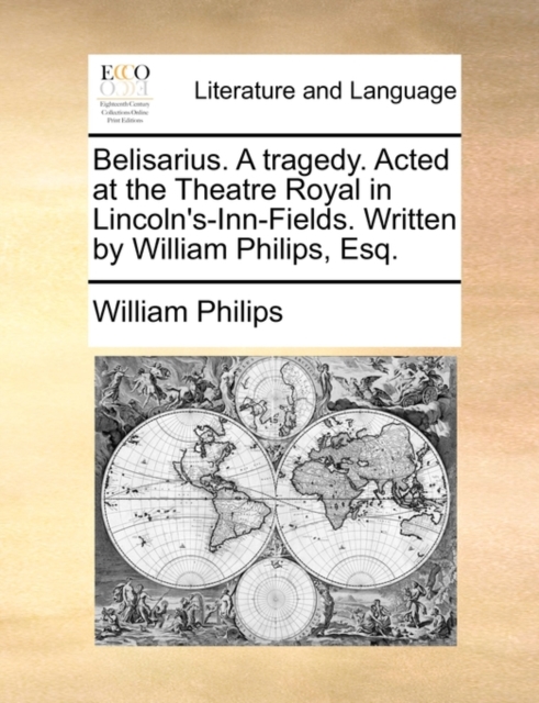 Belisarius. A tragedy. Acted at the Theatre Royal in Lincoln's-Inn ...