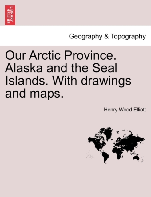 Our Arctic Province. Alaska and the Seal Islands. With drawings and ...