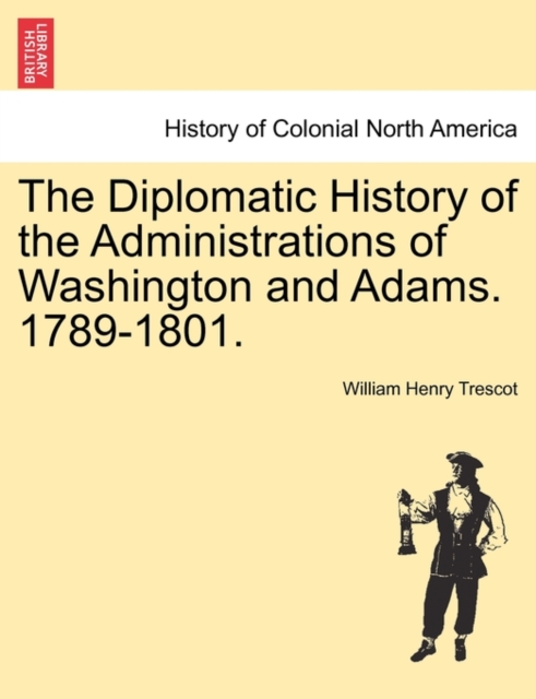 The Diplomatic History of the Administrations of Washington and Adams ...