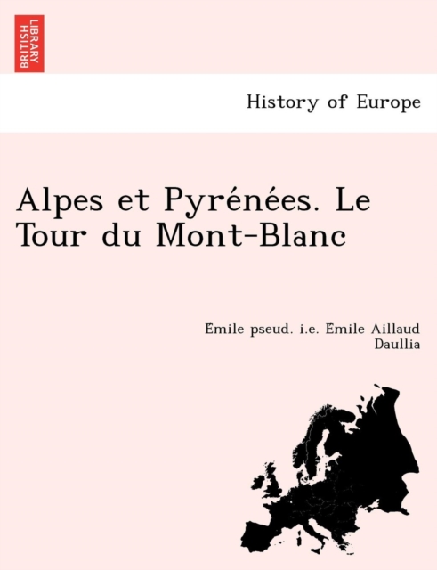 Alpes Et Pyre Ne Es. Le Tour Du Mont-Blanc: E Mile Pseud I E E Mile Ail ...
