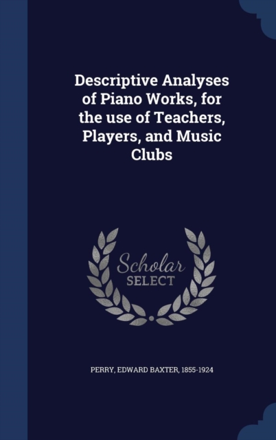 Descriptive Analyses of Piano Works, for the Use of Teachers, Players ...
