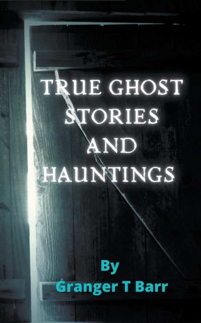 True Ghost Stories and Hauntings: Granger T Barr: 9781393639602: hive.co.uk