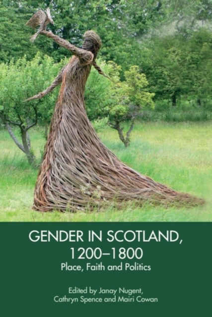 Gender in Scotland, 1200-1800 : Place, Faith and Politics ...